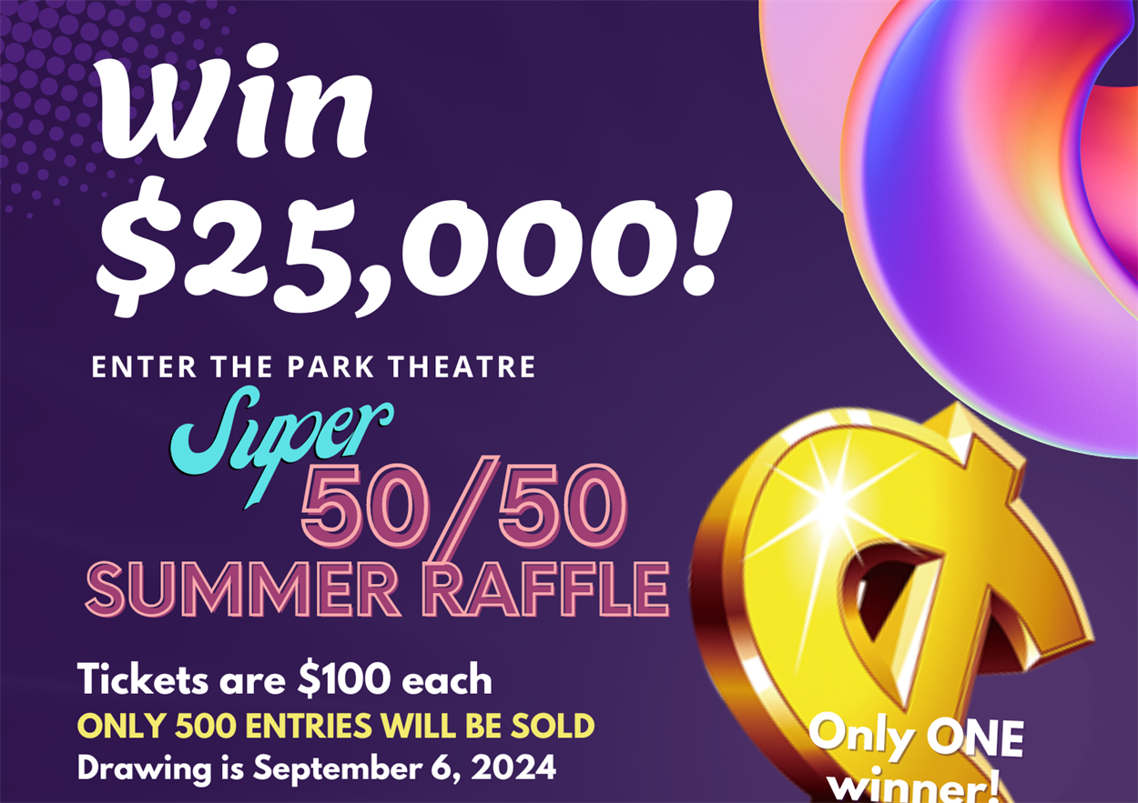 The Park Theatre - Super 50/50 $25,000 Summer Raffle
